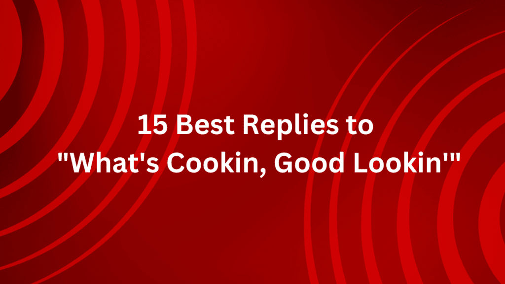 15 Best Replies to "What's Cookin, Good Lookin'"